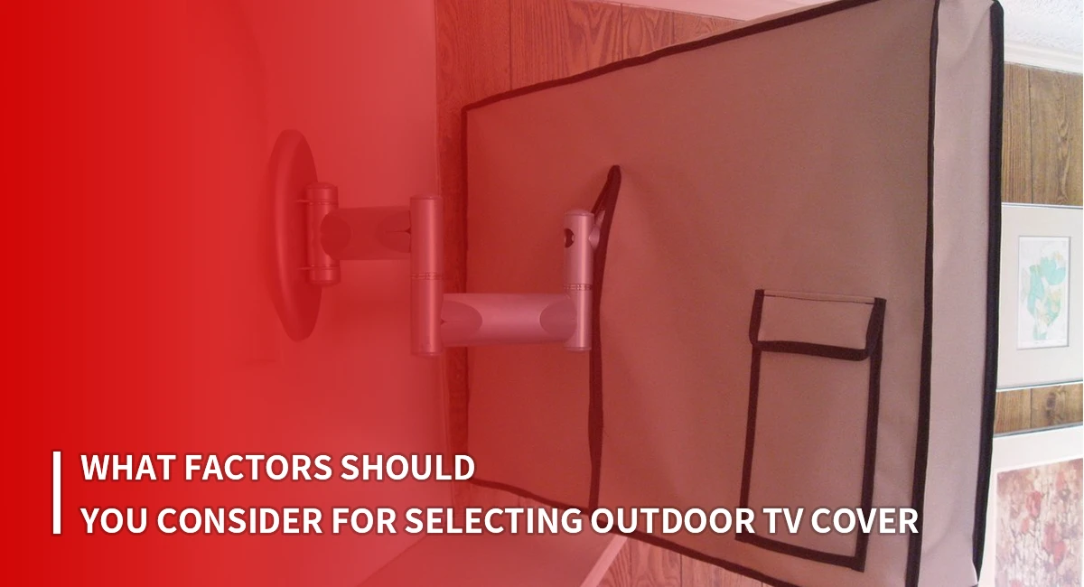 What factors should you consider for selecting outdoor TV cover - Asianda
